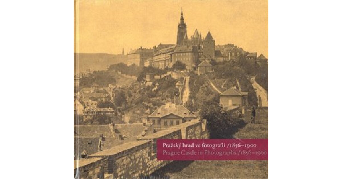 Pražský hrad ve fotografii 1856-1900 - FUČÍKOVÁ ELIŠKA a HALATA MARTIN | ACADEMIA